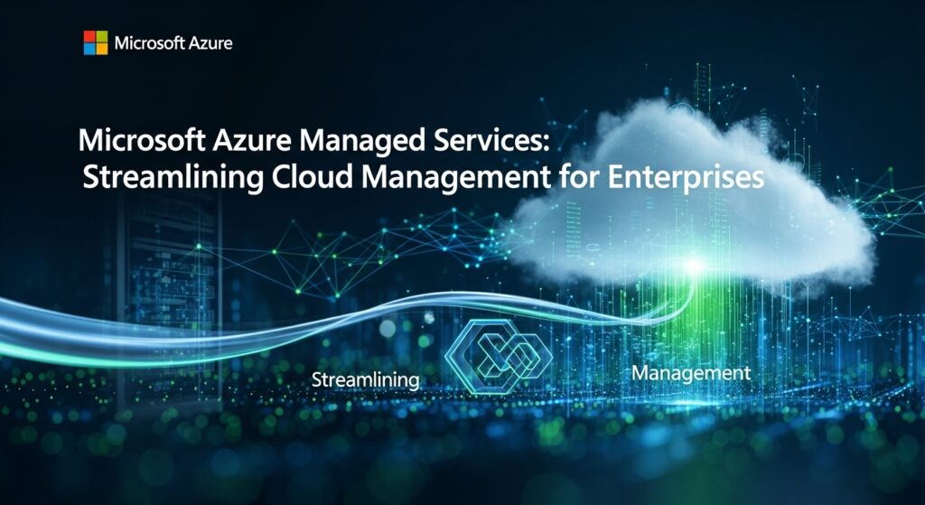 Microsoft Azure Managed Services: Streamlining Cloud Management for Enterprises